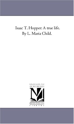 Isaac T. Hopper: A true life. By L. Maria Child. by Michigan Historical ...
