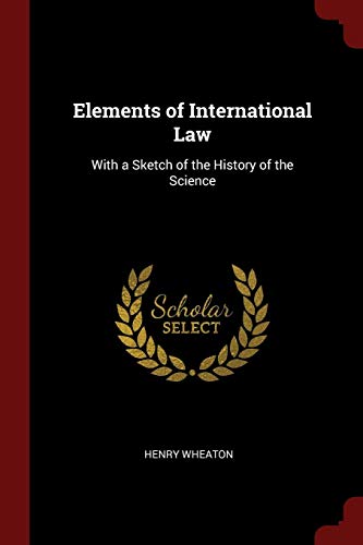 Elements of International Law: With a Sketch of the History of the ...