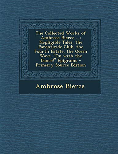 The Collected Works of Ambrose Bierce ...: Negligible Tales. the ...