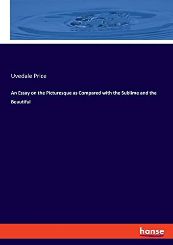 An Essay on the Picturesque as Compared with the Sublime and the ...