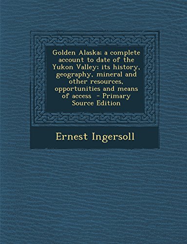 Golden Alaska; a complete account to date of the Yukon Valley; its ...