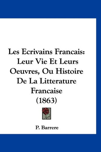 Les Ecrivains Francais: Leur Vie Et Leurs Oeuvres, Ou Histoire De La ...