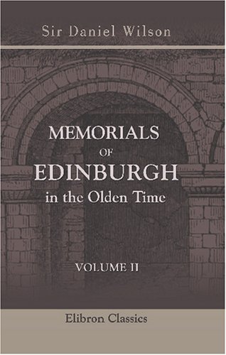 Memorials of Edinburgh in the Olden Time: Volume 2 by Daniel Wilson ...