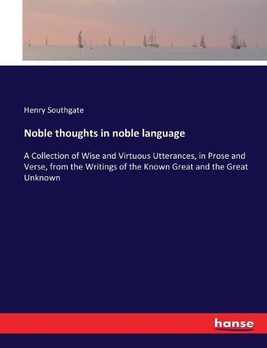 Noble thoughts in noble language: A Collection of Wise and Virtuous ...