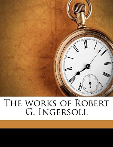 The works of Robert G. Ingersoll Volume 5 by Robert G. Ingersoll ...