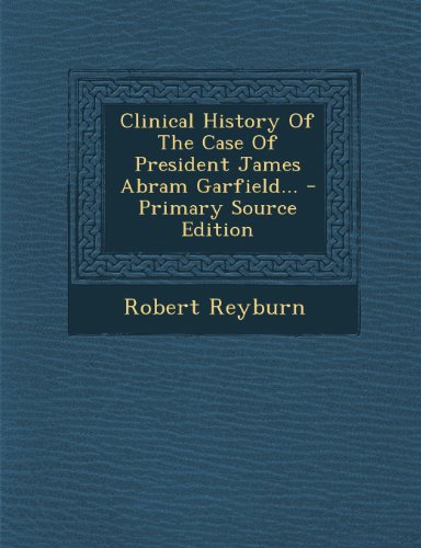 Clinical History Of The Case Of President James Abram Garfield ...