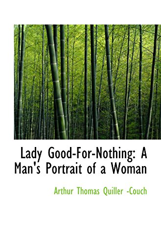 Lady Good-For-Nothing: A Man's Portrait of a Woman by Arthur Quiller ...