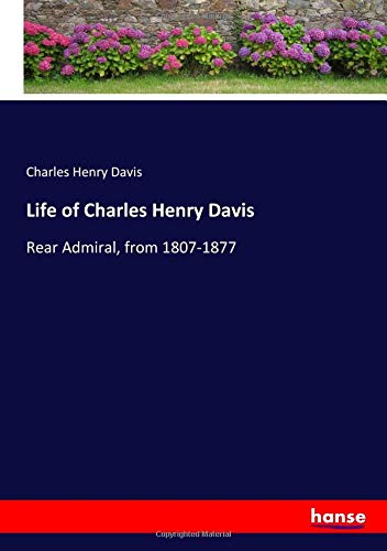 Life of Charles Henry Davis: Rear Admiral, from 1807-1877 by Charles ...