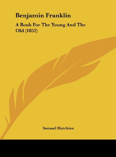 Benjamin Franklin: A Book for the Young and the Old by Samuel Hutchins ...