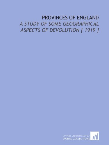 Provinces of England: A Study of Some Geographical Aspects of Devolution [ 1919 ] by C.B ...