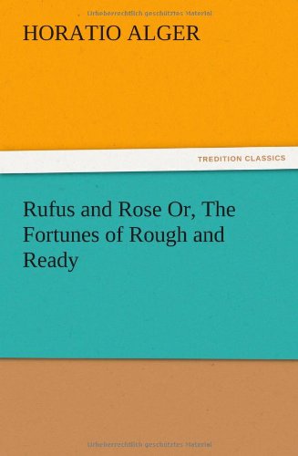 Rufus and Rose Or, The Fortunes of Rough and Ready by Horatio Alger Jr ...