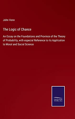The Logic of Chance: An Essay on the Foundations and Province of the ...