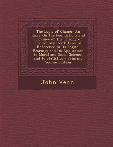 The Logic of Chance: An Essay On the Foundations and Province of the ...