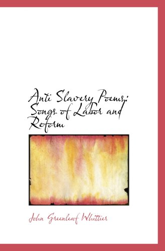 Anti Slavery Poems: Songs of Labor and Reform by John Greenleaf ...