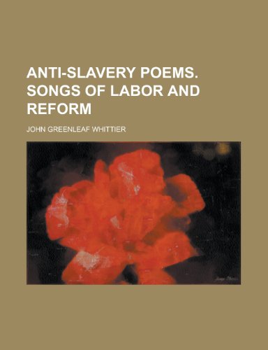 Anti-slavery poems. Songs of labor and reform by John Greenleaf ...