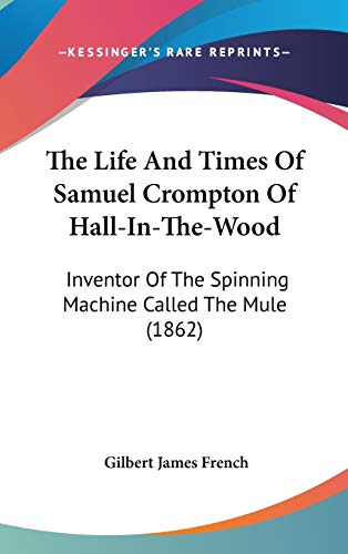 The Life And Times Of Samuel Crompton Of Hall-In-The-Wood: Inventor Of ...