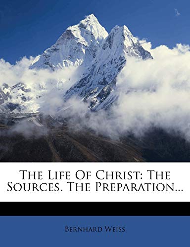 The Life Of Christ: The Sources. The Preparation... by Bernhard Weiss ...