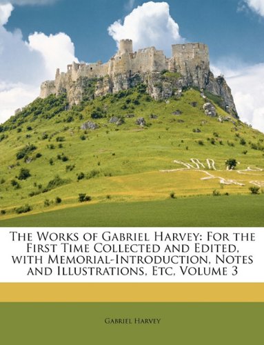 The Works of Gabriel Harvey: For the First Time Collected and Edited ...