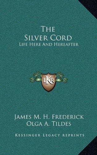 The Silver Cord: Life Here And Hereafter by James M. H. Frederick ...
