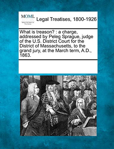 What Is Treason?: A Charge, Addressed by Peleg Sprague, Judge of the U ...