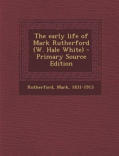 The Early Life of Mark Rutherford (W. Hale White) - Primary Source ...