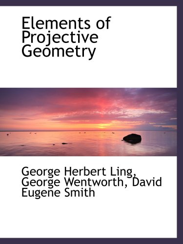 Elements of Projective Geometry by George Herbert Ling, George ...
