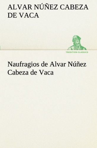 Naufragios de Alvar Núñez Cabeza de Vaca by Álvar Núñez Cabeza de Vaca ...
