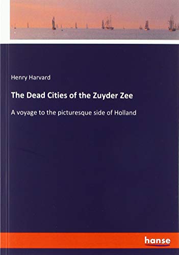 The Dead Cities of the Zuyder Zee: A voyage to the picturesque side of ...