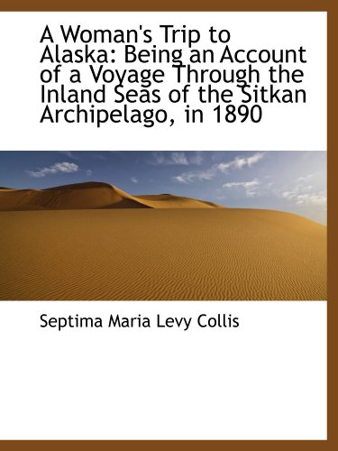 A Woman's Trip to Alaska: Being an Account of a Voyage Through the ...