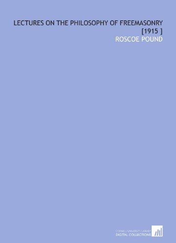 Lectures on the Philosophy of Freemasonry [1915 ] by Roscoe Pound ...