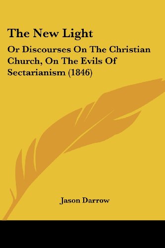 The New Light: Or Discourses On The Christian Church, On The Evils Of ...
