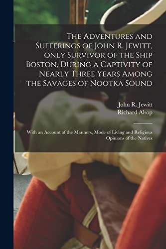 The Adventures and Sufferings of John R. Jewitt, Only Survivor of the ...