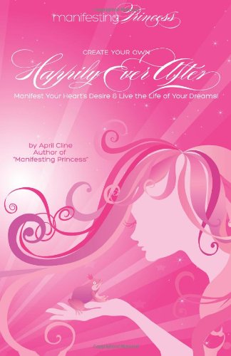 Create Your Own Happily Ever After: Manifest Your Heart's Desire & Live ...