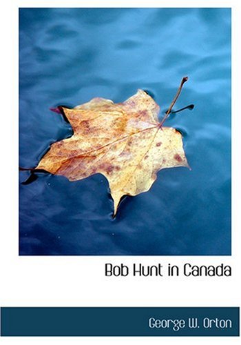 Bob Hunt in Canada (Large Print Edition) by George W. Orton | Goodreads