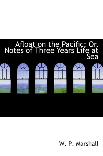 Afloat on the Pacific: Or, Notes of Three Years Life at Sea by W.P ...