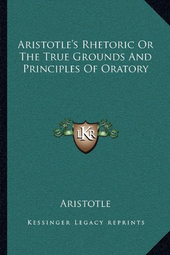 Aristotle's Rhetoric Or The True Grounds And Principles Of Oratory by ...