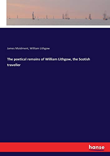 The poetical remains of William Lithgow, the Scotish traveller by James ...