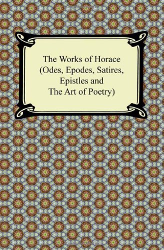 The Works of Horace: Odes, Epodes, Satires, Epistles and the Art of ...