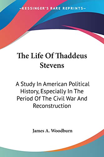 The Life Of Thaddeus Stevens: A Study In American Political History ...