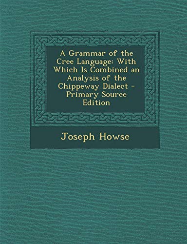 A Grammar of the Cree Language: With Which Is Combined an Analysis of ...