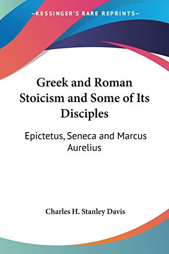 Greek and Roman Stoicism and Some of Its Disciples: Epictetus, Seneca ...