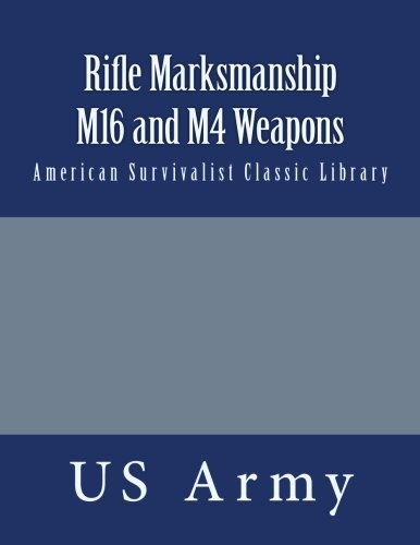 Rifle Marksmanship M16 and M4 Weapons: American Survivalist Classic ...