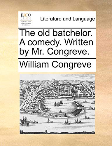 The old batchelor. A comedy. Written by Mr. Congreve. by William ...