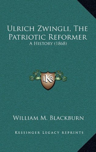 Ulrich Zwingli, The Patriotic Reformer: A History by William Maxwell ...