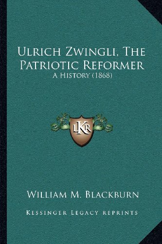 Ulrich Zwingli, The Patriotic Reformer: A History by William Maxwell ...