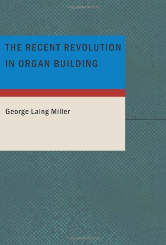 The Recent Revolution in Organ Building: Being an Account of Modern ...