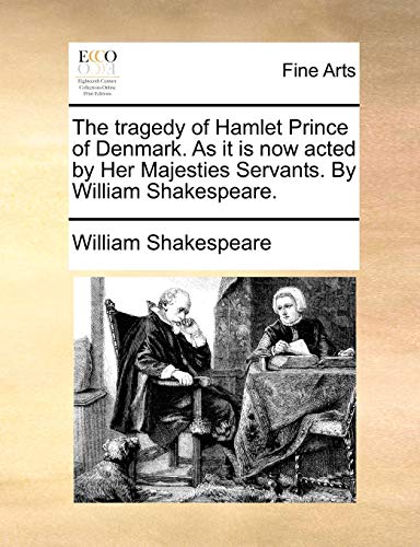 The tragedy of Hamlet Prince of Denmark. As it is now acted by Her ...