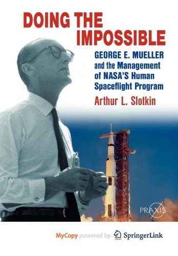 Doing the Impossible: George E. Mueller and the Management of NASA's ...