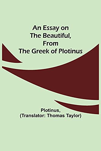 An Essay on the Beautiful, from the Greek of Plotinus by Plotinus ...