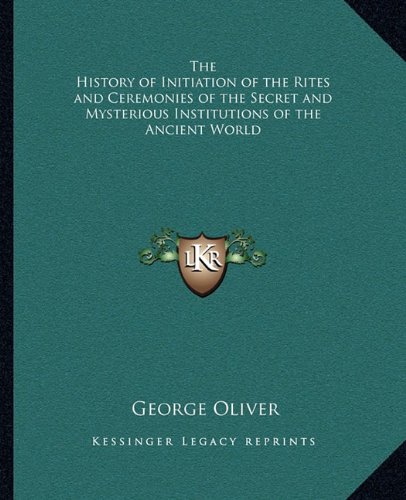 The History of Initiation of the Rites and Ceremonies of the Secret and ...
